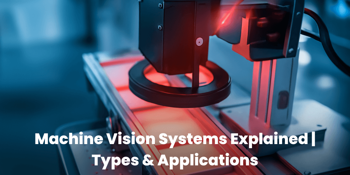 Machine Vision Systems Explained | Types & Applications
