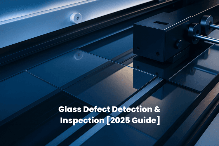 Glass Defect Detection And Inspection [2025 Guide]